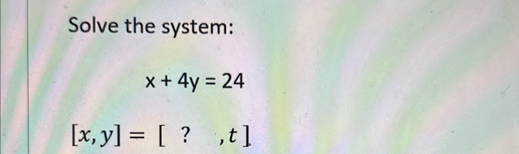 Solved Solve the system:x+4y=24[x,y]=[?,t] | Chegg.com