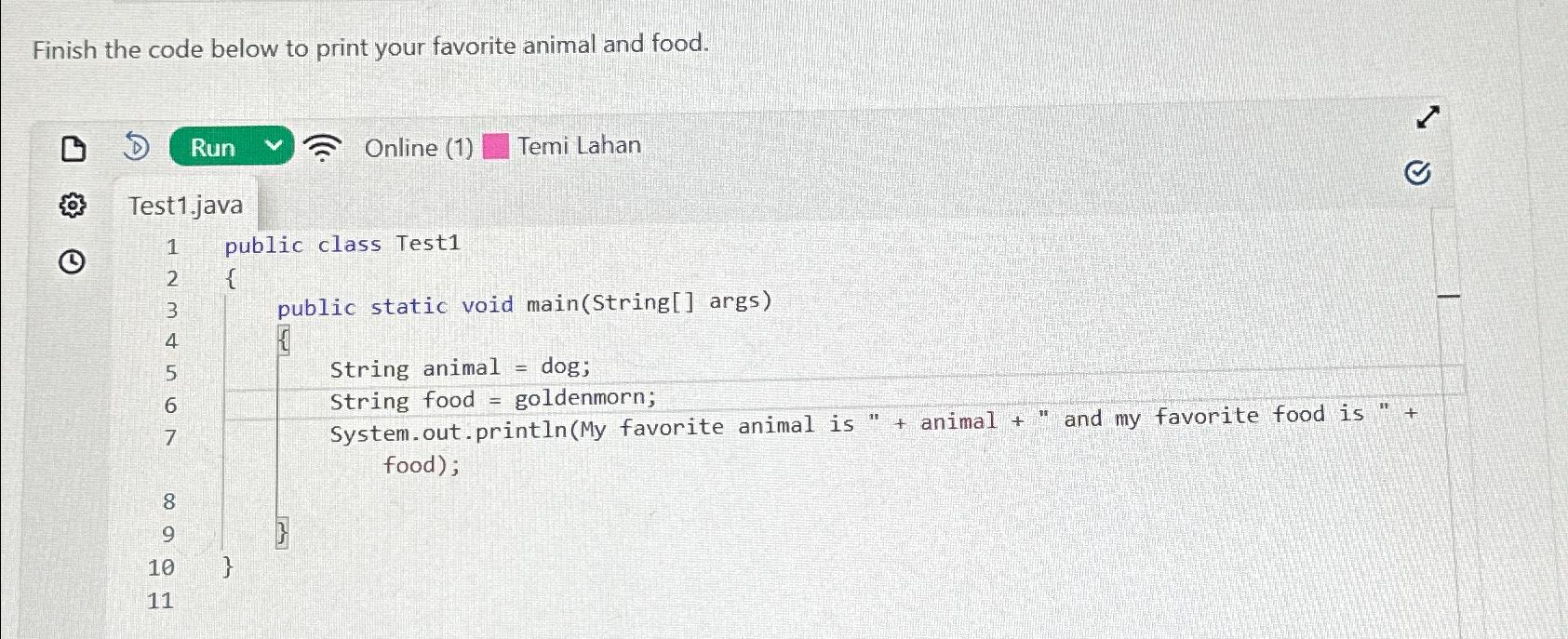 Solved Finish the code below to print your favorite animal | Chegg.com