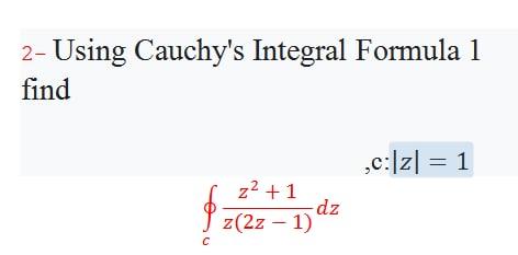 Solved 2- Using Cauchy's Integral Formula 1 find ,c:[= 1 z2 | Chegg.com