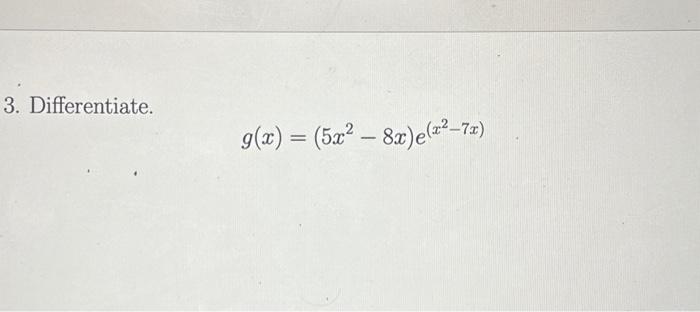 Solved 3. Differentiate. g(x)=(5x2−8x)e(x2−7x) | Chegg.com