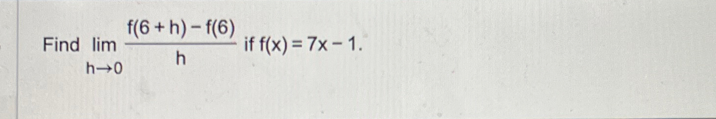Solved Find limh→0f(6+h)-f(6)h ﻿if f(x)=7x-1 | Chegg.com