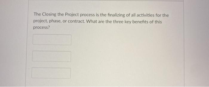 Solved The Closing the Project process is the finalizing of | Chegg.com