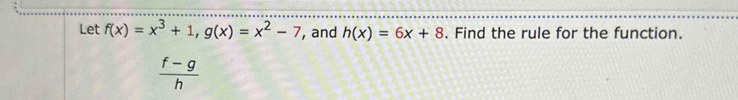 Solved Let f(x)=x3+1,g(x)=x2-7, ﻿and h(x)=6x+8. ﻿Find the | Chegg.com