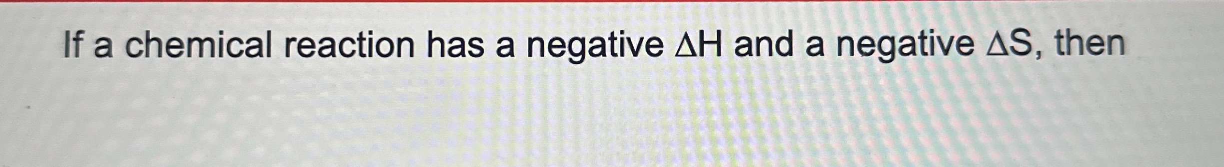 Solved If a chemical reaction has a negative ΔH ﻿and a | Chegg.com