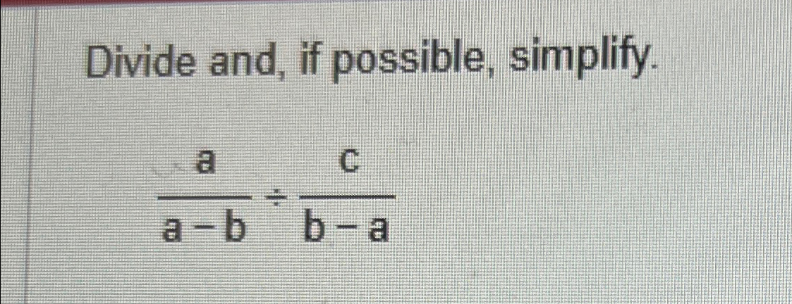 Solved Divide and, if possible, simplify.aa-b÷cb-a | Chegg.com