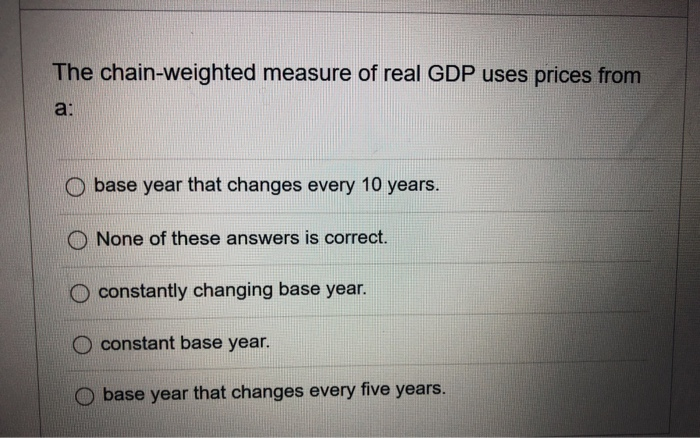 Solved The chain-weighted measure of real GDP uses prices | Chegg.com