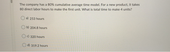 Solved The company has a 80% cumulative average time model. | Chegg.com