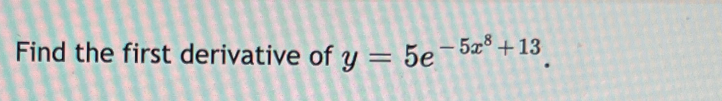 Solved Find the first derivative of y=5e-5x8+13. | Chegg.com