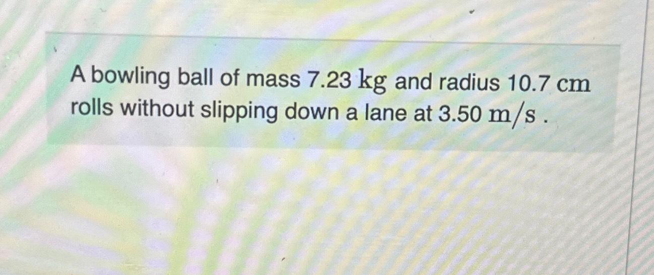 A bowling ball of mass 7.23kg ﻿and radius 10.7cm | Chegg.com