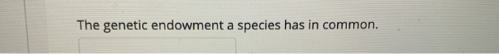 Solved The genetic endowment a species has in common. | Chegg.com