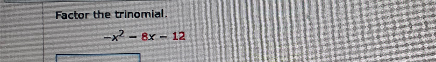 Solved Factor the trinomial.-x2-8x-12 | Chegg.com