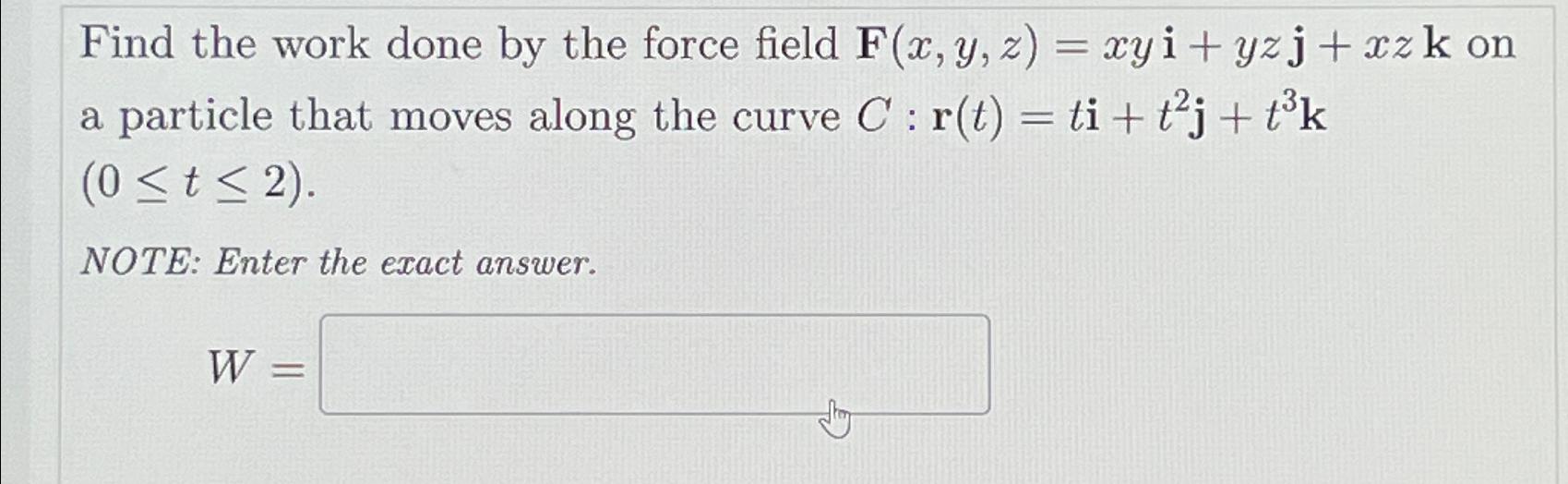 Solved Find the work done by the force field | Chegg.com