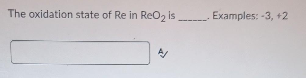 Solved The oxidation state of Re in ReO2 is Examples: −3,+2 | Chegg.com