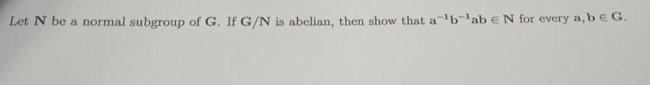 Solved Let N be a normal subgroup of G. If G/N is abelian, | Chegg.com