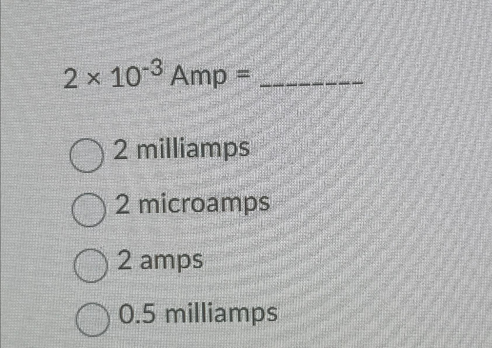 Solved 2×10-3Amp=2 ﻿milliamps2 ﻿microamps2 ﻿amps0.5 | Chegg.com