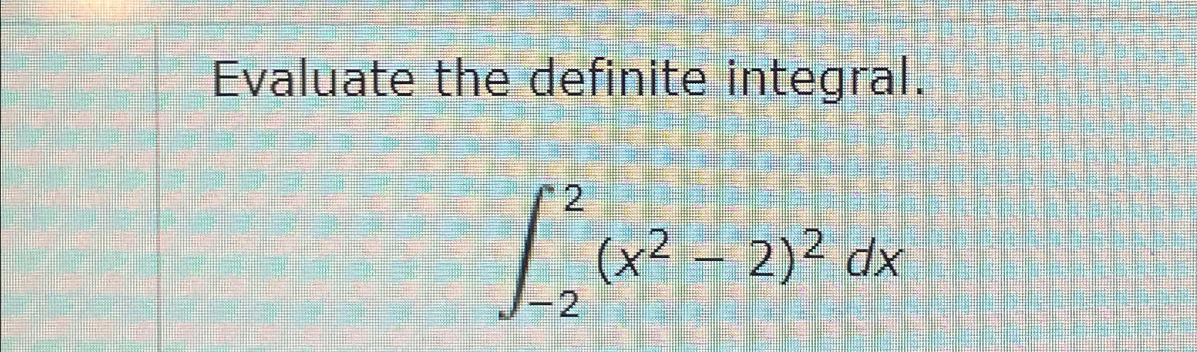 Solved Evaluate the definite integral.∫-22(x2-2)2dx | Chegg.com