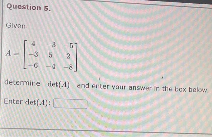 Solved Given A=⎣⎡4−3−6−35−4−52−8⎦⎤ determine det(A) and | Chegg.com
