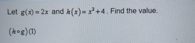 Solved Let g(x)=2x ﻿and h(x)=x2+4. ﻿Find the value.(h@g)(1) | Chegg.com