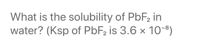 Solved: What Is The Solubility Of PbF2 In Water? (Ksp Of P... | Chegg.com