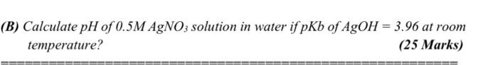 Solved (B) Calculate pH of 0.5M AgNO3 solution in water if | Chegg.com