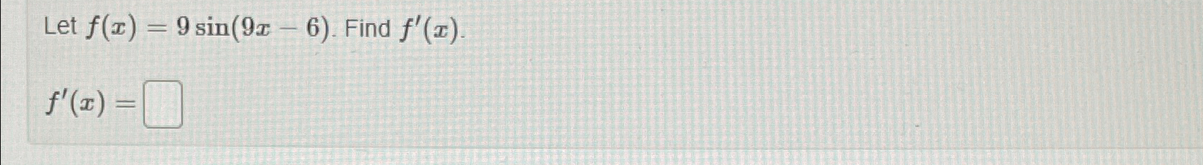 Solved Let f(x)=9sin(9x-6). Find f'(x).f'(x)= | Chegg.com Solved Let f(x)=9sin(9x-6). Find f'(x).f'(x)= | Chegg.com