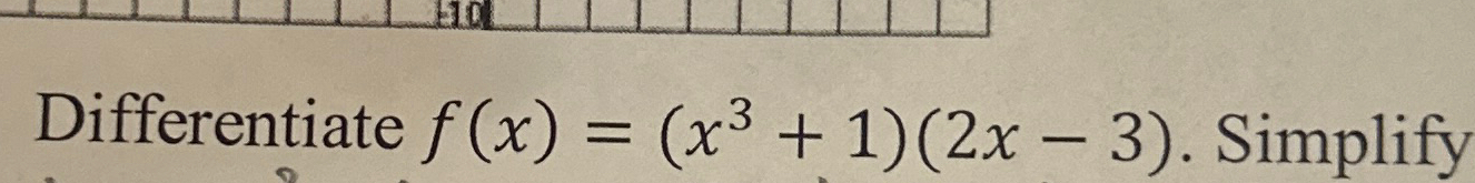 Solved Differentiate f(x)=(x3+1)(2x-3). ﻿Simplify | Chegg.com