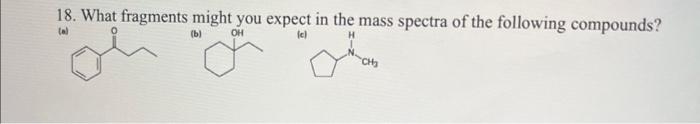 [Solved]: 18. What fragments might you expect in the mass s