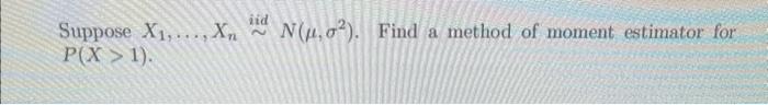 Solved Suppose X1,…,Xn∼ iid N(μ,σ2). Find a method of moment | Chegg.com