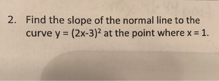Solved 2. Find the slope of the normal line to the curve y = | Chegg.com