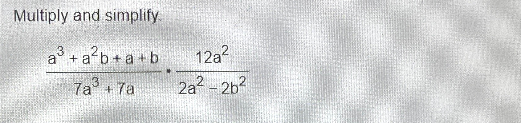 Solved Multiply and simplify.a3+a2b+a+b7a3+7a*12a22a2-2b2 | Chegg.com