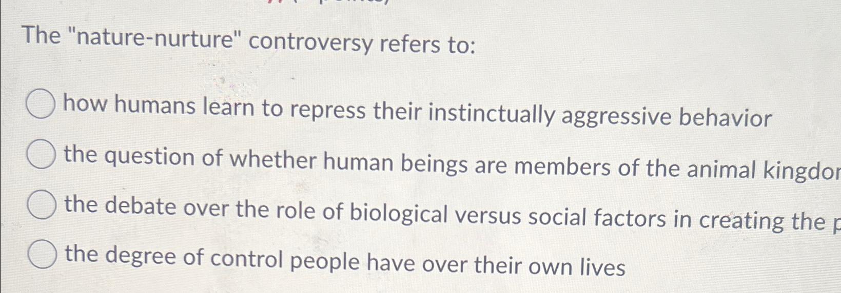 Solved The "nature-nurture" controversy refers to:how humans | Chegg.com