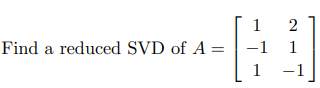 Solved Find a reduced SVD of A=⎣⎡1−1121−1⎦⎤ | Chegg.com