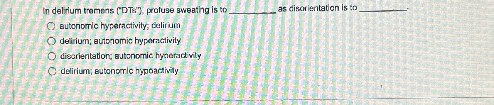 Solved In delirium tremens ("DTs"), ﻿profuse sweating is to | Chegg.com