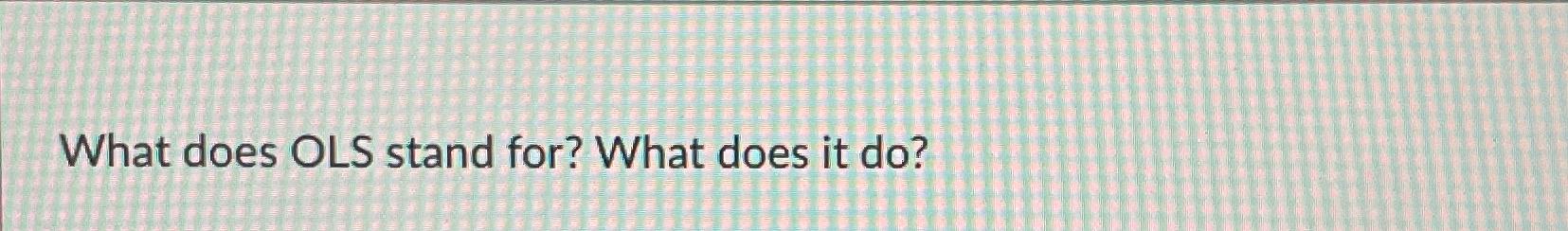 Solved What does OLS stand for? What does it do? | Chegg.com