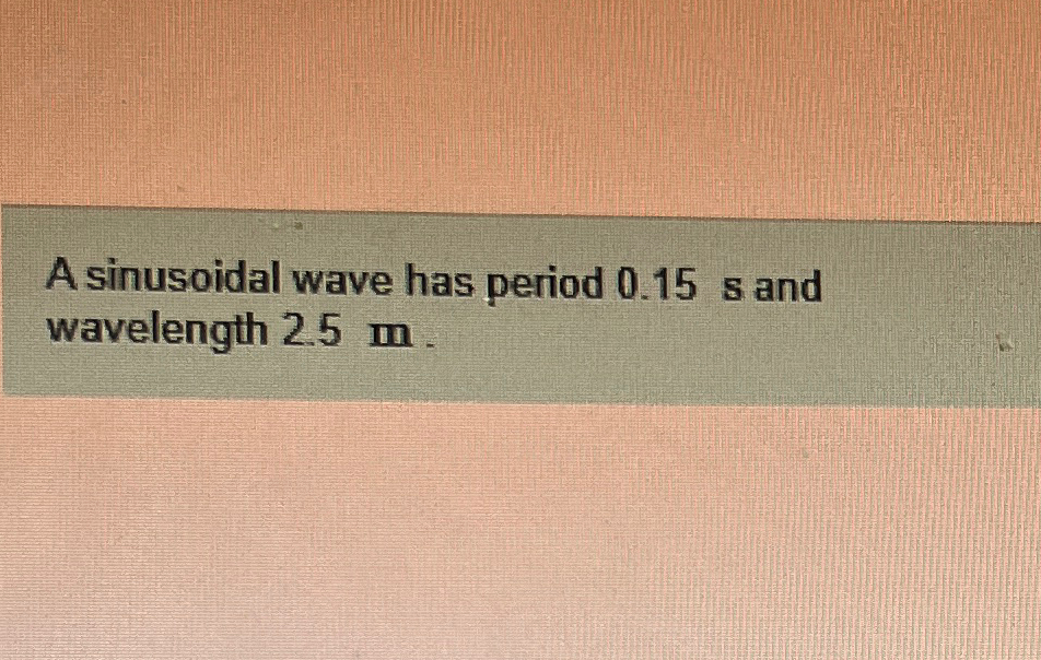 Solved A sinusoidal wave has period 0.15s ﻿and wavelength | Chegg.com