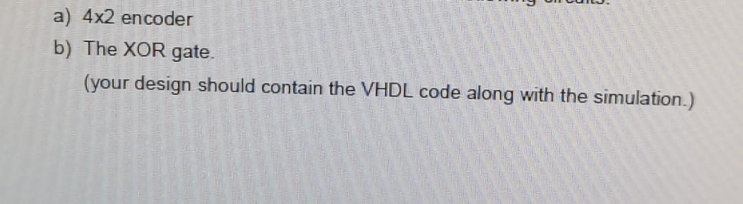 a) 4x2 encoder b) The XOR gate. (your design should | Chegg.com