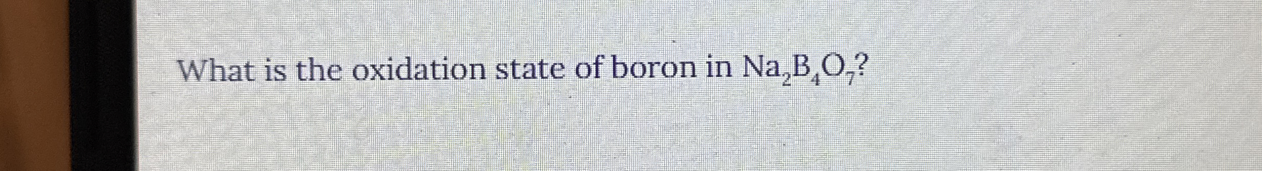 Solved What is the oxidation state of boron in Na2B4O7 ? | Chegg.com