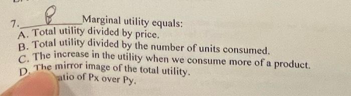 Solved 7. Marginal utility equals: A. Total utility divided | Chegg.com