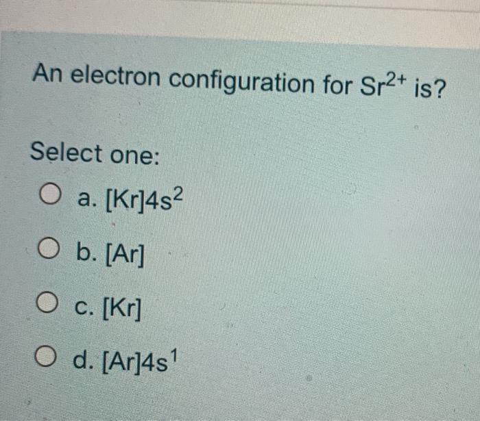 Solved An electron configuration for Sr2+ is? Select one: O | Chegg.com