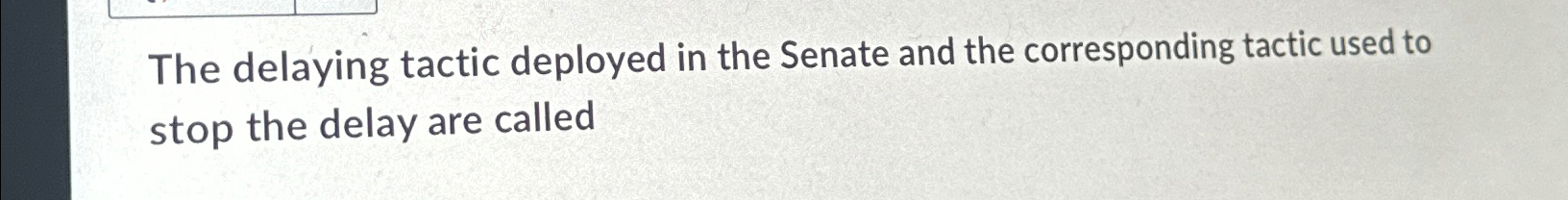 Solved The delaying tactic deployed in the Senate and the | Chegg.com