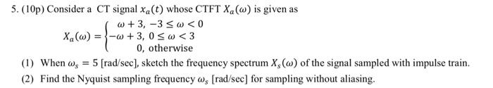 Solved 5. (10p) Consider a CT signal xa(t) whose CTFT Xa(ω) | Chegg.com