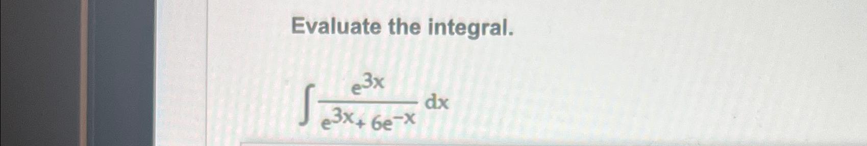Solved Evaluate the integral.∫﻿﻿e3xe3x+6e-xdx | Chegg.com