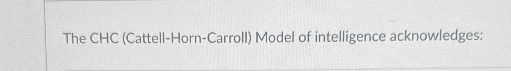Solved The CHC (Cattell-Horn-Carroll) ﻿Model of intelligence | Chegg.com