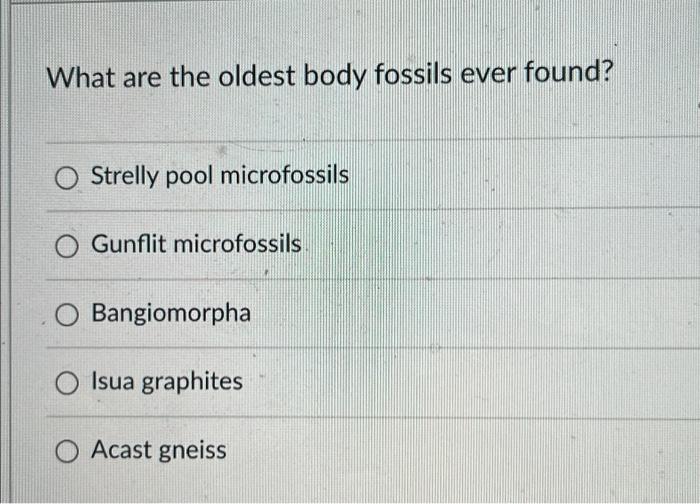 Solved What are the oldest body fossils ever found? Strelly | Chegg.com