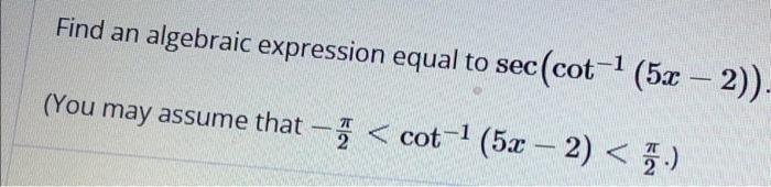 Solved Find an algebraic expression equal to sec(cot-1 (5x – | Chegg.com