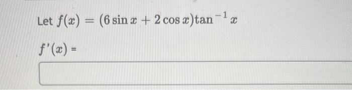 Solved Let f(x)=(6sinx+2cosx)tan−1x f′(x)= | Chegg.com
