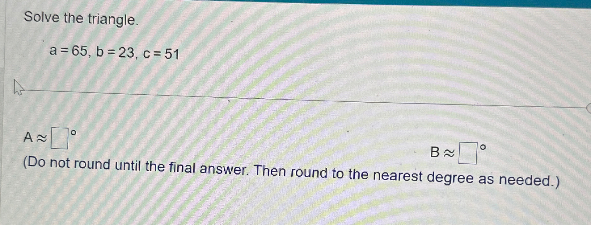 Solved Solve the triangle.a=65,b=23,c=51A~~ B~~ (Do not | Chegg.com