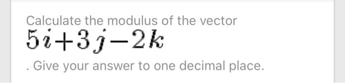 Solved Calculate the modulus of the vector 5i+3j-2k Give | Chegg.com