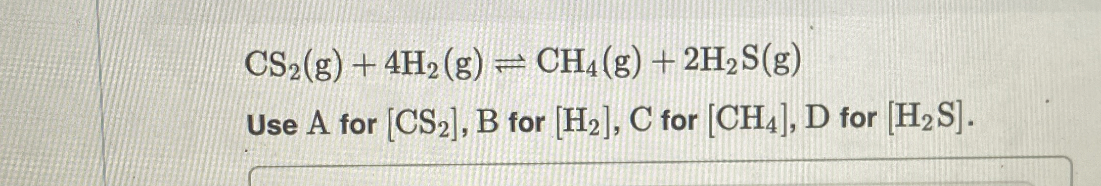 Solved CS2(g)+4H2(g)⇌CH4(g)+2H2S(g)Use A for [CS2],B ﻿for | Chegg.com