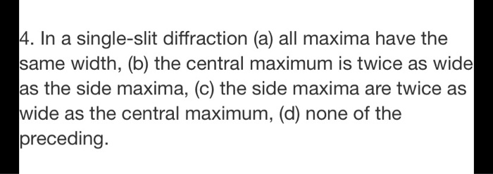 Solved 4. In a single-slit diffraction (a) all maxima have | Chegg.com